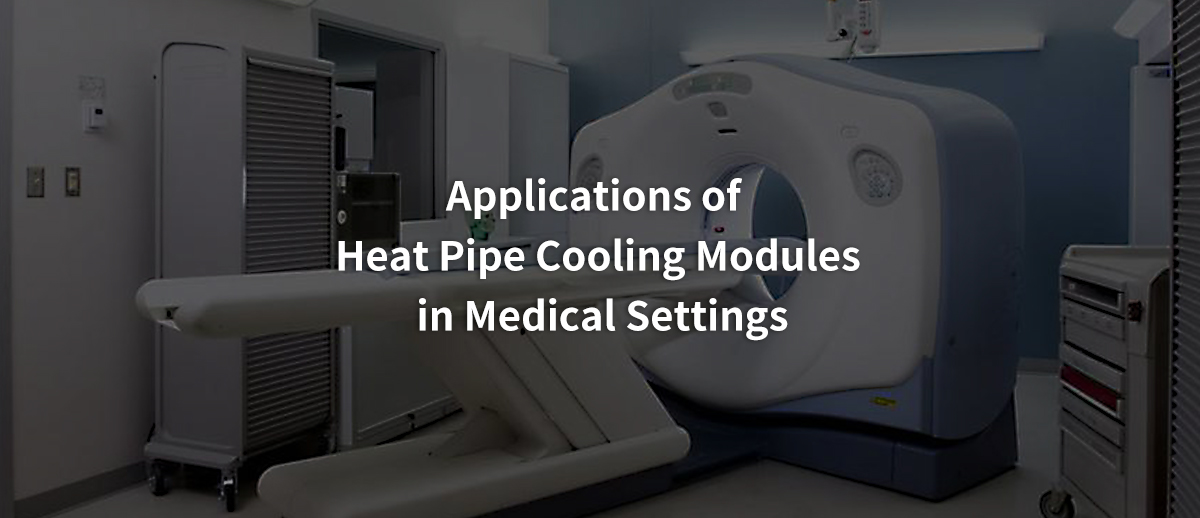 Applications of Heat Pipe Cooling Modules in Medical Settings
